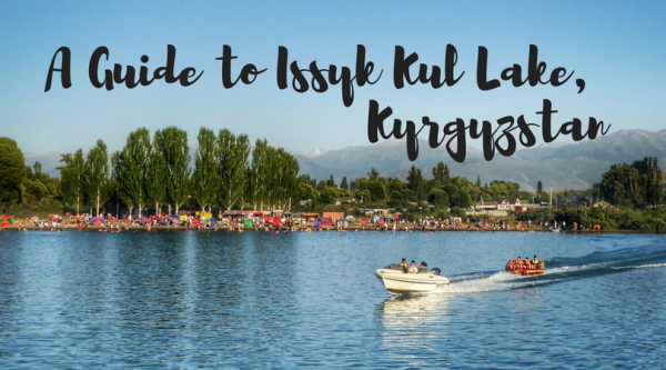 A Guide to Issyk Kul Lake in Kyrgyzstan: Where to Stay & Things to do ...